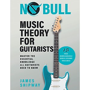 No Bull Music Theory for Guitarists: Master the Essential Knowledge all Guitarists Need to Know