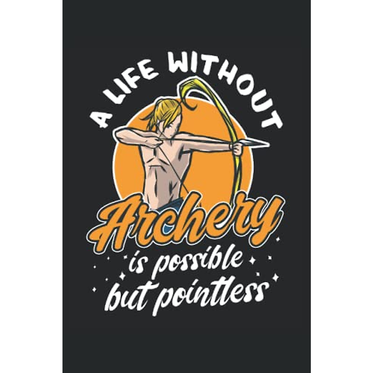 A Life Without Archery Is Possible But Pointless: Taccuino di tiro con l'arco |. Arcieri Journal Regalo |Notebook per lover di tiro freccia |Fiocchi di amante regalo. (Italian Edition)