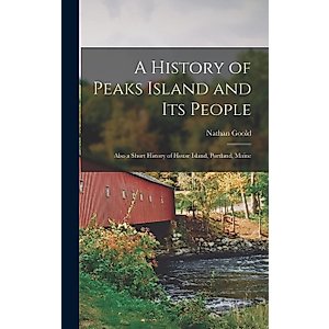 A History of Peaks Island and its People: Also a Short History of House Island, Portland, Maine