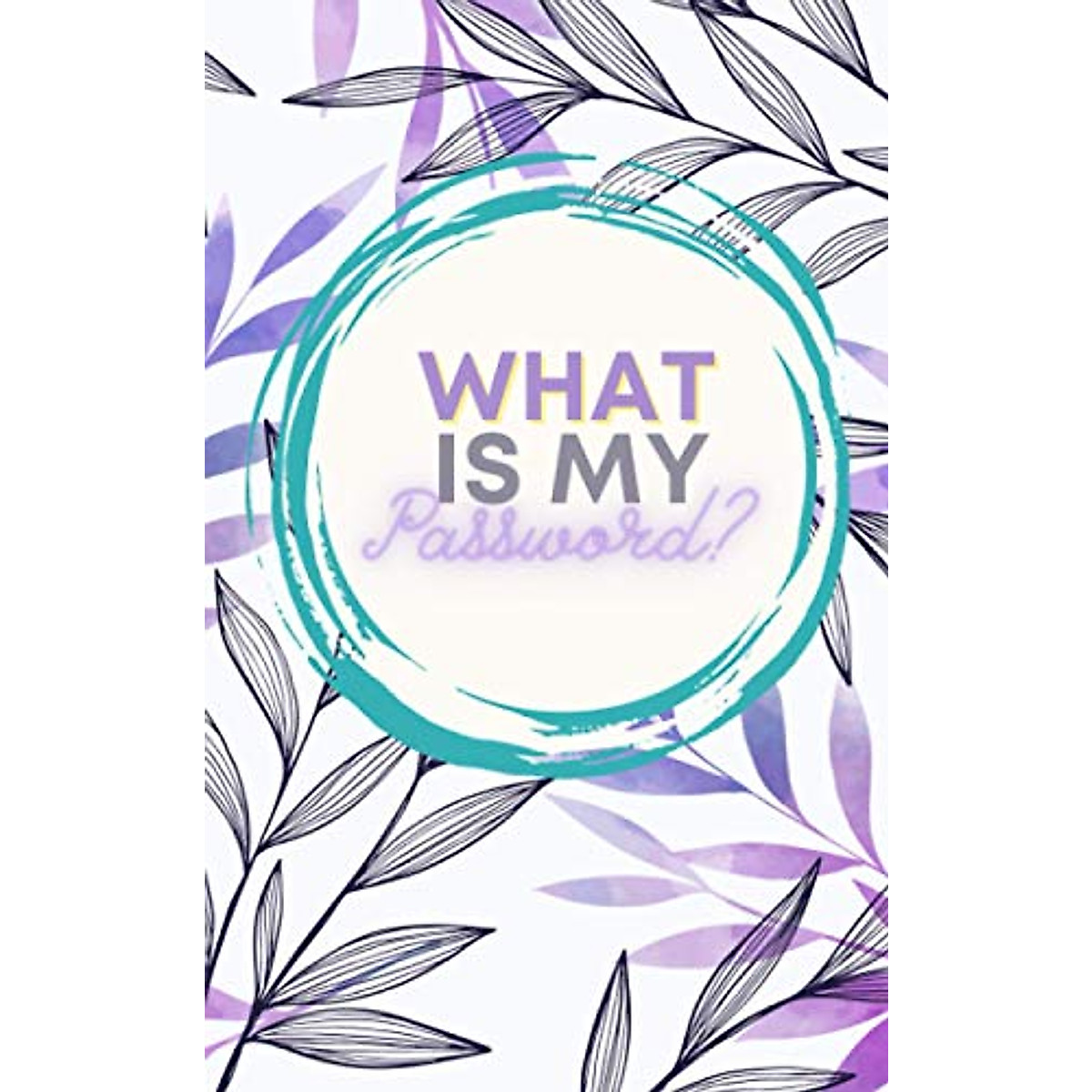 What Is My Password: Don't Forget a Password Again! Password Keeper for Internet login, Web Address & usernames. Password Journal for Home or Office - 5'' x 8''
