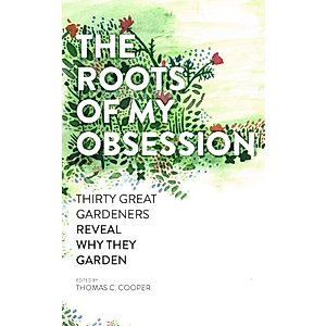 The Roots of My Obsession: Thirty Great Gardeners Reveal Why They Garden