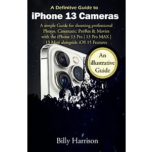 A Definitive Guide to iPhone 13 Cameras: A simple Guide for Shooting Professional Photos, Cinematic, ProRes & Movies with iPhone 13 Pro| 13 Pro Max | 13 Mini alongside iOS 15 Features