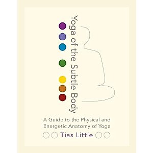 Yoga of the Subtle Body: A Guide to the Physical and Energetic Anatomy of Yoga