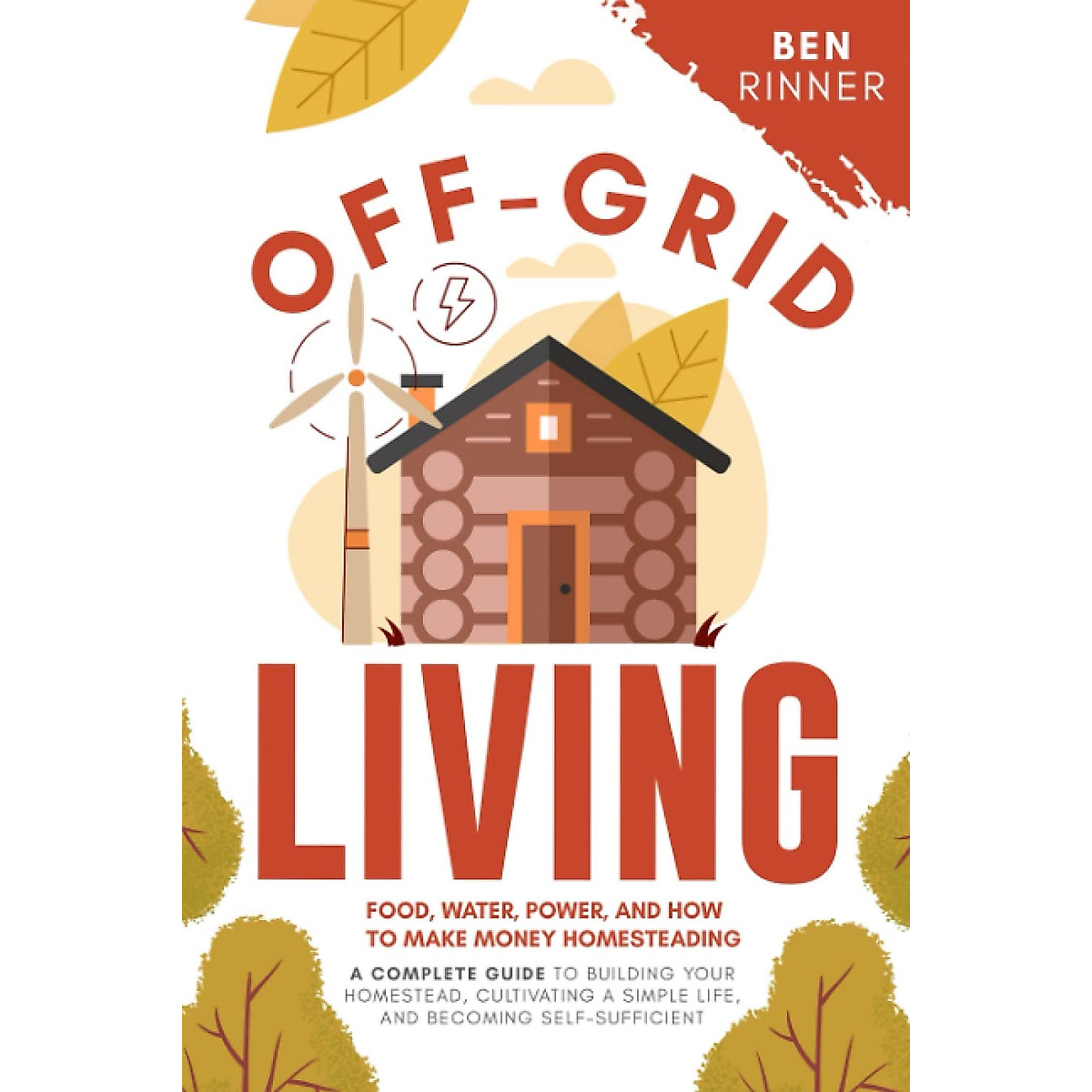 Off-Grid Living: Food, Water, Power, And How To Make Money Homesteading - A Complete Guide To Building Your Homestead, Cultivating A Simple Life, And Becoming Self-Sufficient