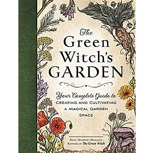The Green Witch's Garden: Your Complete Guide to Creating and Cultivating a Magical Garden Space (Green Witch Witchcraft Series)