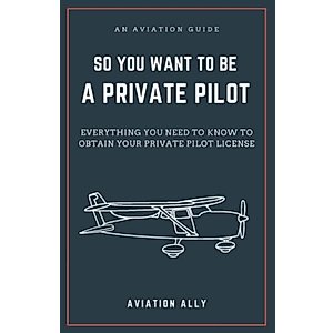 So You Want to be a Private Pilot: Everything You Need to Know to Obtain Your Private Pilot License