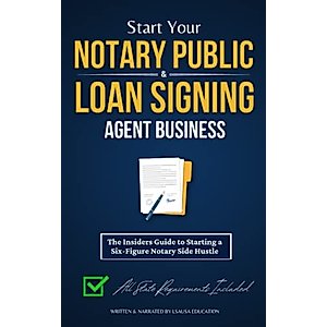 Start Your Notary Public & Loan Signing Agent Business: The Insiders Guide to Starting a Six-Figure Notary Side Hustle (All State Requirements Included)