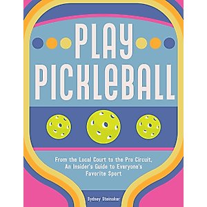 Play Pickleball: From the Local Court to the Pro Circuit, An Insider's Guide to Everyone's Favorite Sport