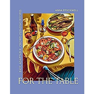 For the Table: Easy, Adaptable, Crowd-Pleasing Recipes