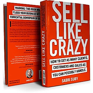 Sell Like Crazy: How To Get As Many Clients, Customers and Sales As You Can Possibly Handle