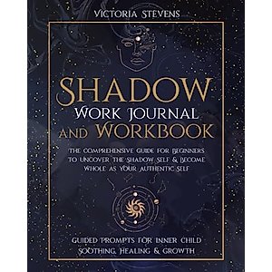 Shadow Work Journal and Workbook: The Comprehensive Guide for Beginners to Uncover the Shadow Self & Become Whole as Your Authentic Self | Guided Prompts for Inner Child Soothing, Healing & Growth