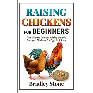 Raising Chickens for Beginners: The Ultimate Beginner’s Guide to Raising Organic Backyard Chickens For Eggs in 5 Steps (Self Sufficient Living)