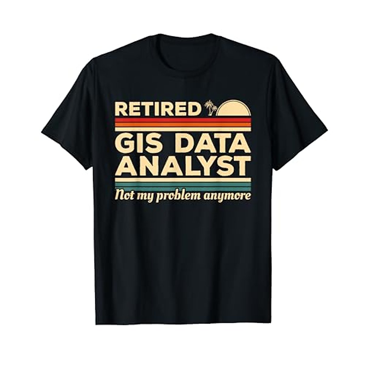 Retired GIS Data Analyst Not My Problem Anymore T-Shirt
