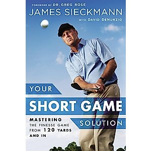 Your Short Game Solution: Mastering the Finesse Game from 120 Yards and In