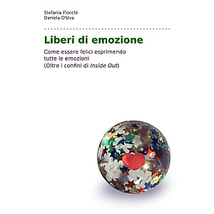 Liberi di emozione (Oltre i confini di Inside out): Come essere felici esprimendo tutte le emozioni (Italian Edition)