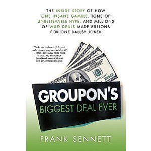 Groupon's Biggest Deal Ever: The Inside Story of How One Insane Gamble, Tons of Unbelievable Hype, and Millions of Wild Deals Made Billions for One Ballsy Joker