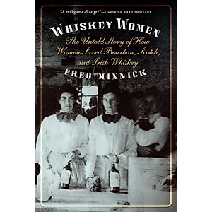 Whiskey Women: The Untold Story of How Women Saved Bourbon, Scotch, and Irish Whiskey
