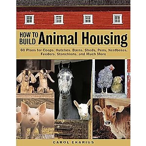 How to Build Animal Housing: 60 Plans for Coops, Hutches, Barns, Sheds, Pens, Nestboxes, Feeders, Stanchions, and Much More