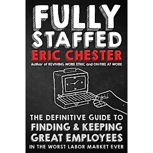 Fully Staffed: The Definitive Guide to Finding & Keeping Great Employees in the Worst Labor Market Ever