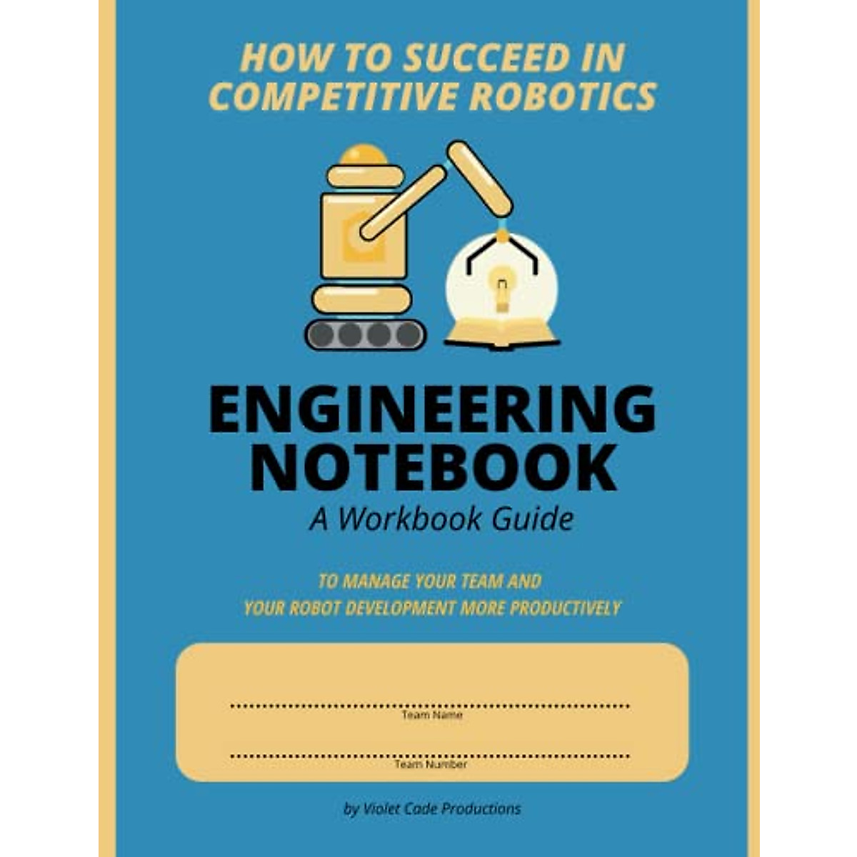 How To Succeed in Competitive Robotics ENGINEERING NOTEBOOK A Workbook Guide