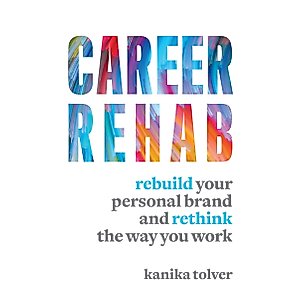Career Rehab: Rebuild Your Personal Brand and Rethink the Way You Work
