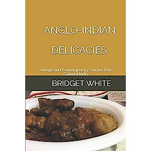 ANGLO-INDIAN DELICACIES: Vintage and Contemporary Cuisine from Colonial India (BRIDGET'S ANGLO-INDIAN RECIPE BOOKS)