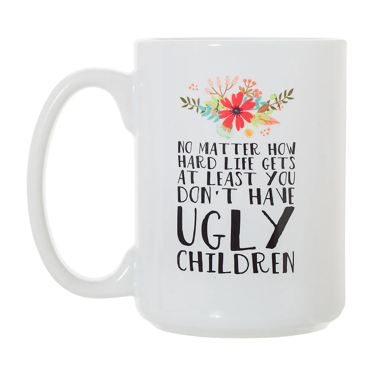 No Matter How Hard Life Gets At Least You Don't Have Ugly Children - 15 oz Large Double-Sided Full Color Coffee Mug