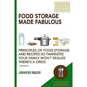 Food Storage Made Fabulous: Principles of Food Storage and Recipes So Fantastic Your Family Won't Realize There's a Disaster