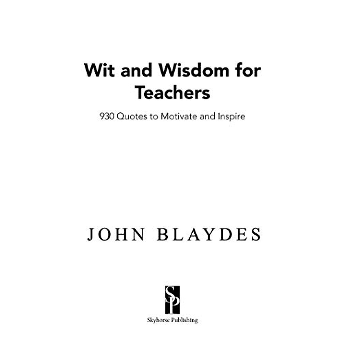 Wit and Wisdom for Teachers: 930 Quotes to Motivate and Inspire