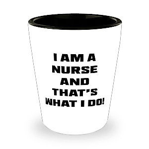 Inspirational Nurse, I am a Nurse and That's What I Do!, Inappropriate Shot Glass For Friends From Coworkers