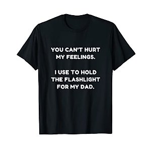 Can't Hurt My Feelings I Use To Hold The Flashlight For My T-Shirt