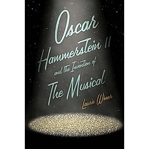 Oscar Hammerstein II and the Invention of the Musical