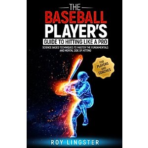 The Baseball Player’s Guide To Hitting Like A Pro: Science Based Techniques To Master The Fundamentals and Mental Side Of Hitting