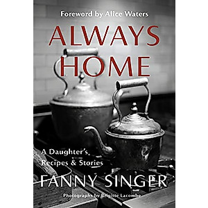 Always Home: A Daughter's Recipes & Stories: Foreword by Alice Waters