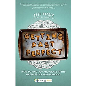 Getting Past Perfect: How to Find Joy and Grace in the Messiness of Motherhood (CatholicMom.com Book)
