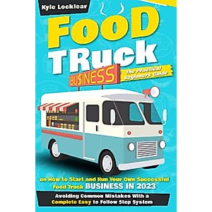 Food Truck Business: The Practical Beginners Guide on How to Start and Run Your Own Successful Food Truck Business in 2023, Avoiding Common Mistakes With a Complete Easy to Follow Step System