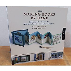 More Making Books By Hand: Exploring Miniature Books, Alternative Structures, and Found Objects
