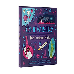 Chemistry for Curious Kids: An Illustrated Introduction to Atoms, Elements, Chemical Reactions, and More! (Curious Kids, 2)