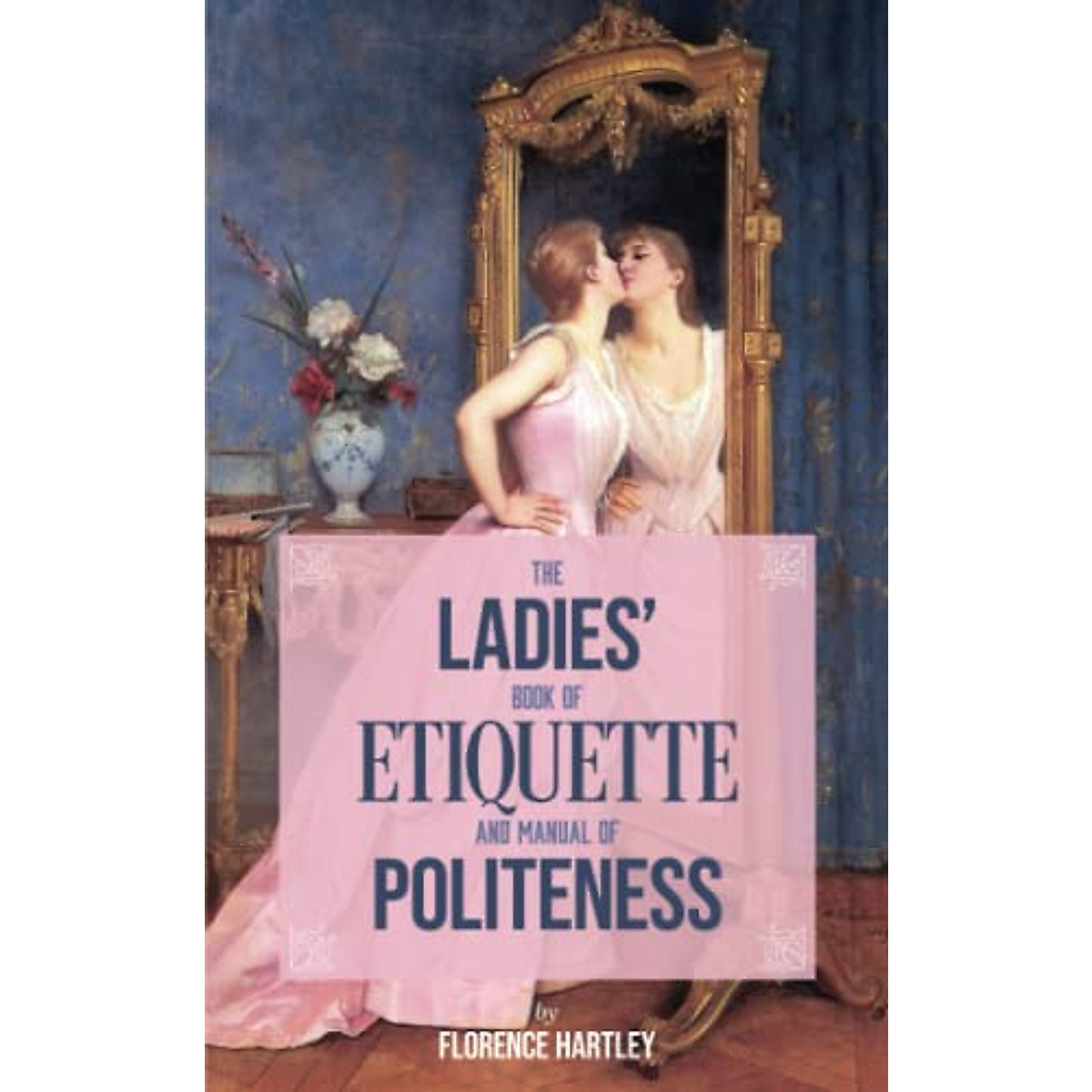 The Ladies' Book of Etiquette, and Manual of Politeness: The Original 1860 Victorian Conduct Book (Annotated)