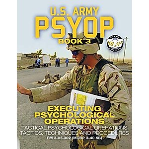 US Army PSYOP Book 3 - Executing Psychological Operations: Tactical Psychological Operations Tactics, Techniques and Procedures - Full-Size 8.5"x11" ... 3-40.6B) (59) (Carlile Military Library)