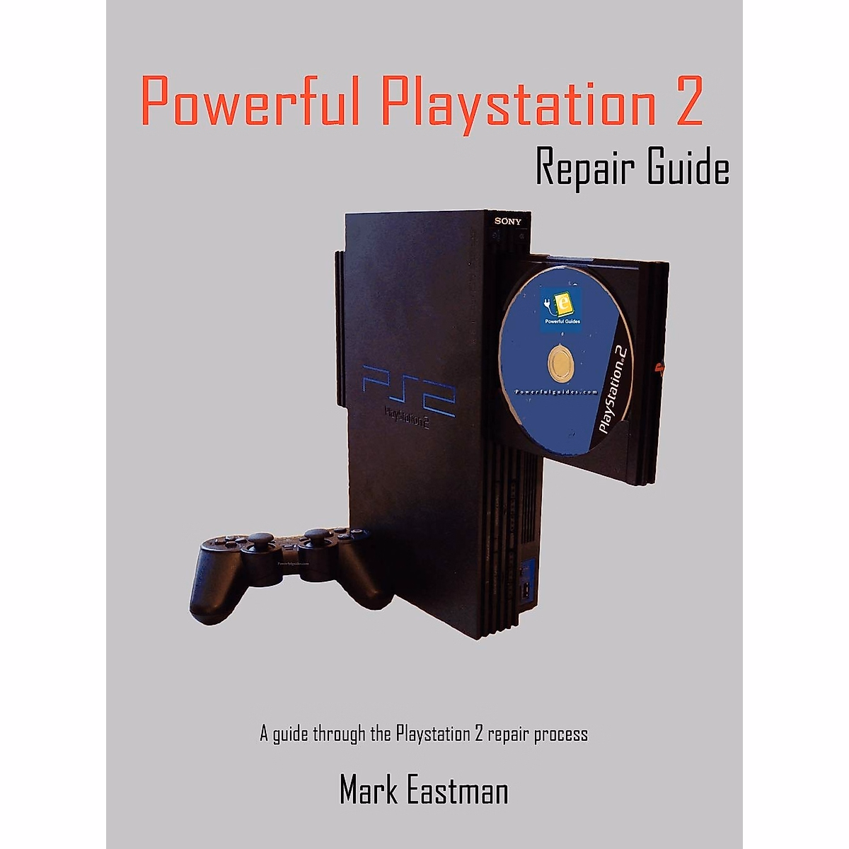 Powerful Playstation 2 Repair Guide: A guide through the Playstation 2 repair process