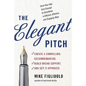 The Elegant Pitch: Create a Compelling Recommendation, Build Broad Support, and Get it Approved