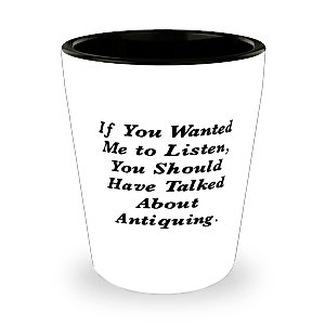 Unique Antiquing Shot Glass, If You Wanted Me to Listen, You Should Have Talked About Antiquing, Sarcastic for Friends, Holiday
