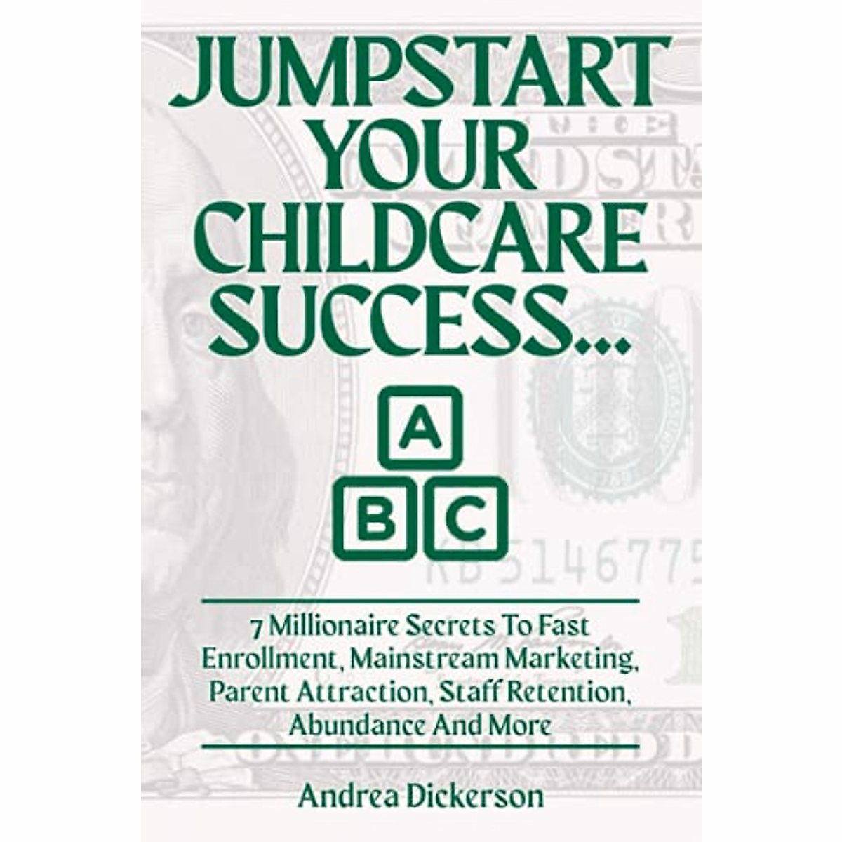 Jumpstart your Childcare Success: 7 Millionaire Secrets to Fast Enrollment, Mainstream Marketing, Parent Attraction, Staff Retention, Abundance and More