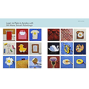 Learn to Paint in Acrylics with 50 More Small Paintings: Pick Up the Skills, Put on the Paint, Hang Up Your Art (50 Small Paintings)