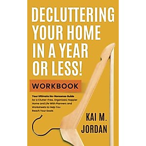 Decluttering Your Home In A Year Or Less! Workbook: Your Ultimate No-Nonsense Guide for a Clutter-Free, Organized, Happier Home and Life in Five Easy ... and Worksheets (Happy Decluttered Life)