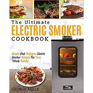 Electric Smoker Cookbook: The Ultimate Electric Smoker Cookbook - Simple and Delicious Electric Smoker Recipes for Your Whole Family
