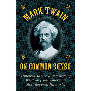 Mark Twain on Common Sense: Timeless Advice and Words of Wisdom from America?s Most-Revered Humorist
