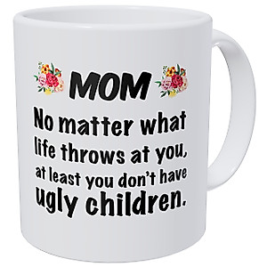 Wampumtuk Mom, No Matter What Life Throws At You, At Least ou Don't Have Ugly Children 11 Ounces Funny Coffee Mug