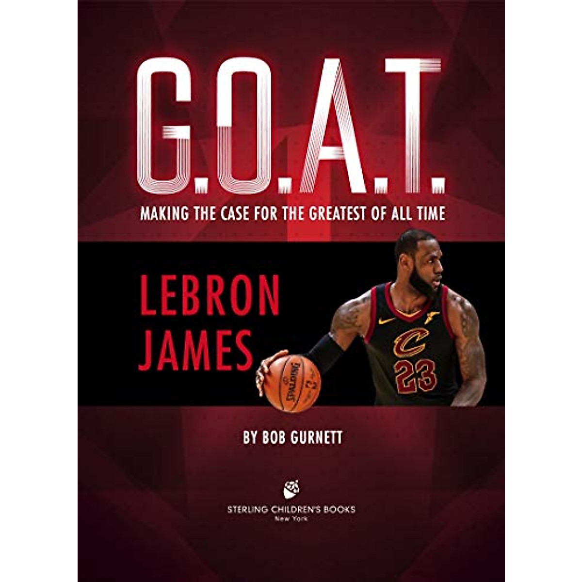 G.O.A.T. - LeBron James: Making the Case for Greatest of All Time (Volume 1)